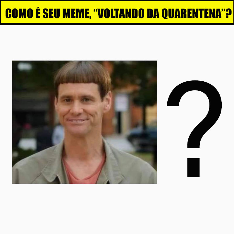 Como é seu meme, Voltando da Quarentena?