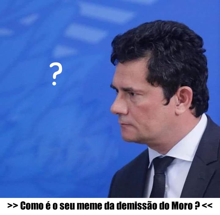 Como é o seu meme da demissão do Moro?